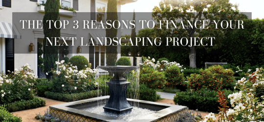 TOP 3 REASONS YOU SHOULD USE FINANCING FOR YOUR LANDSCAPING PROJECT